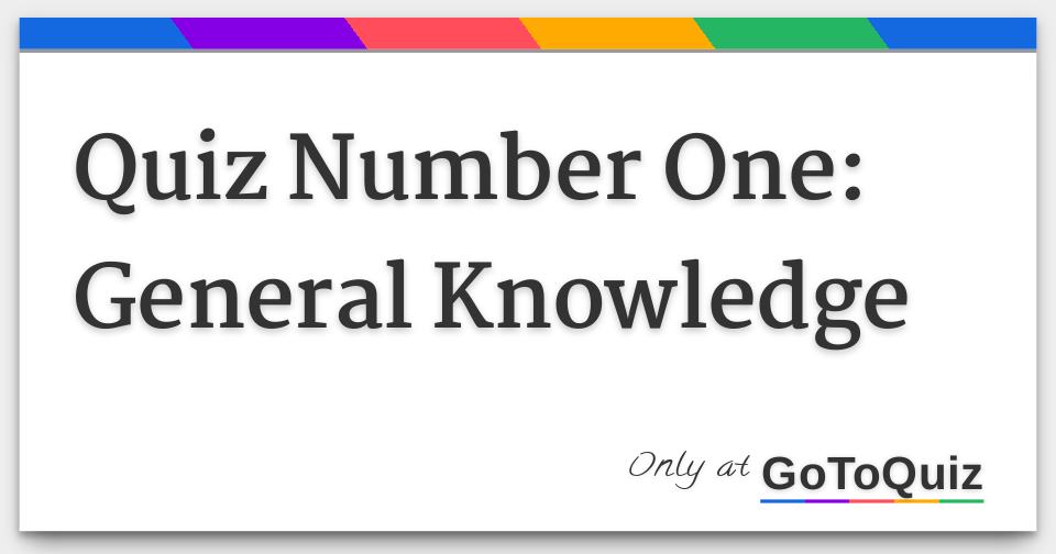 Quiz Number One: General Knowledge