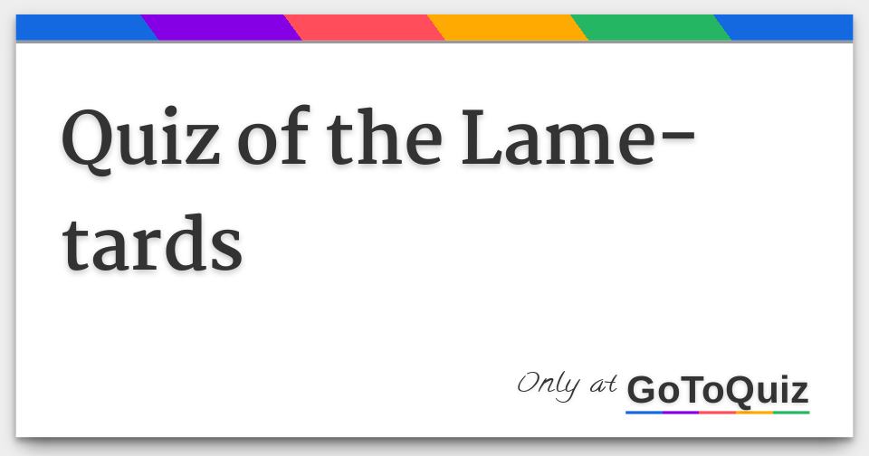 Quiz of the Lame-tards