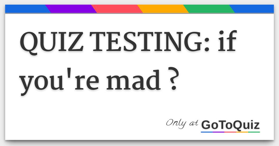Quiz Testing If You Re Mad