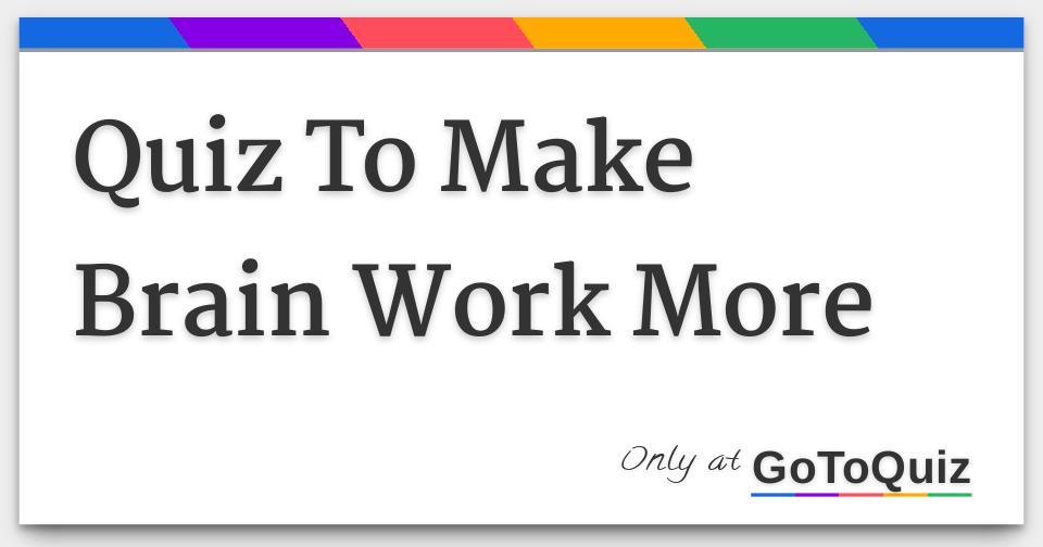 Quiz To Make Brain Work More