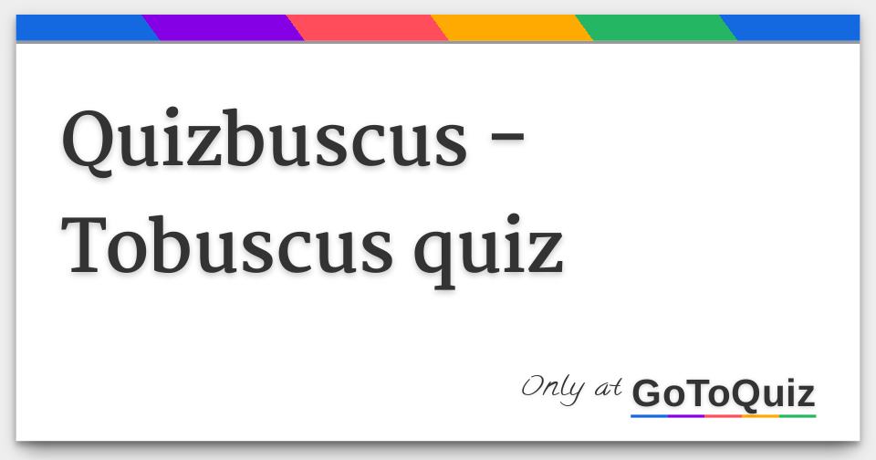 Quizbuscus - Tobuscus quiz
