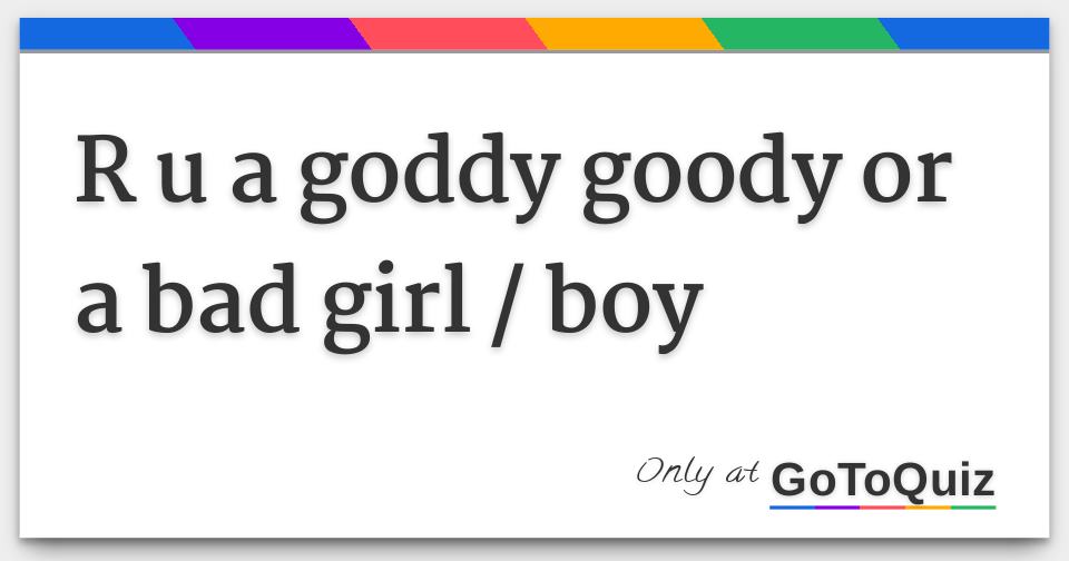 r u a goddy goody or a bad girl / boy