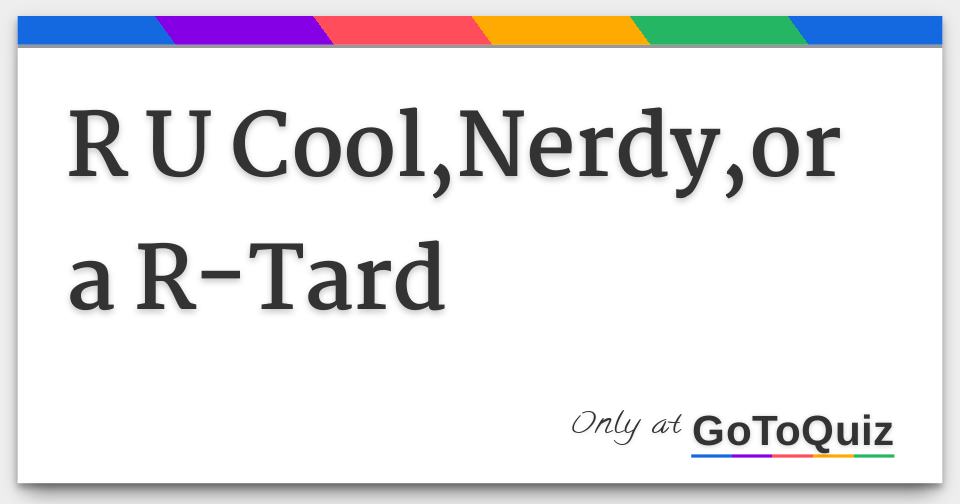 Results: R U Cool,Nerdy,or a R-Tard