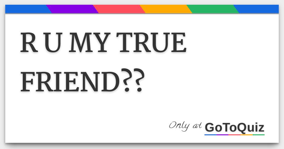 R U MY TRUE FRIEND?? Answers