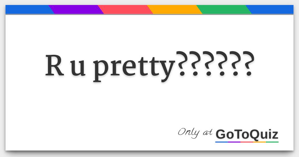 r u pretty??????
