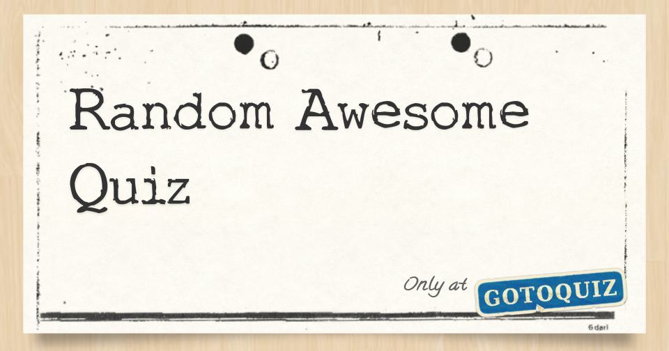 Random Awesome Quiz Comments, Page 1 Random Awesome Quiz Comments, Page 1