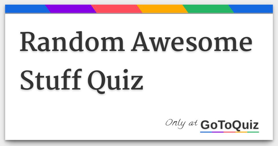 Random Awesome Stuff Quiz
