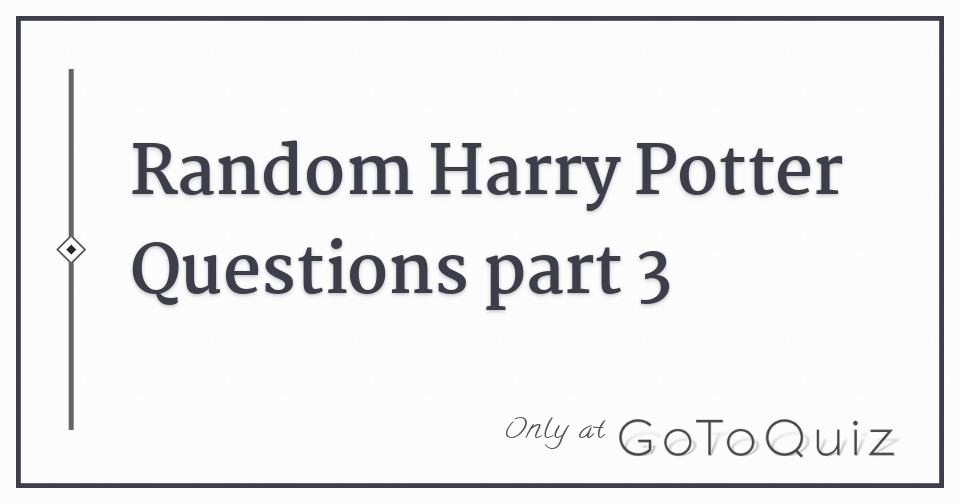 Random Harry Potter Questions part 3