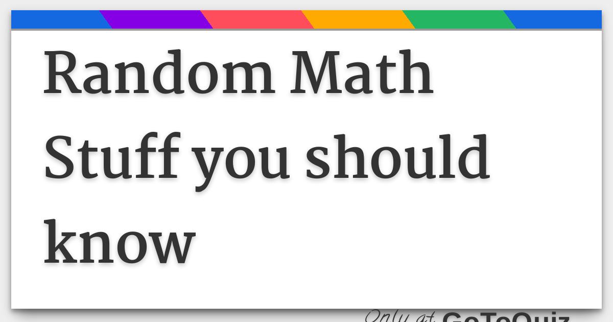 Random Math Stuff you should know