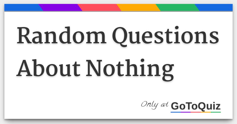 Random Questions About Nothing