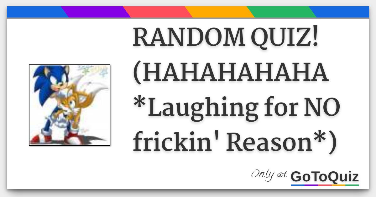 RANDOM QUIZ! (HAHAHAHAHA *Laughing for NO frickin' Reason*)