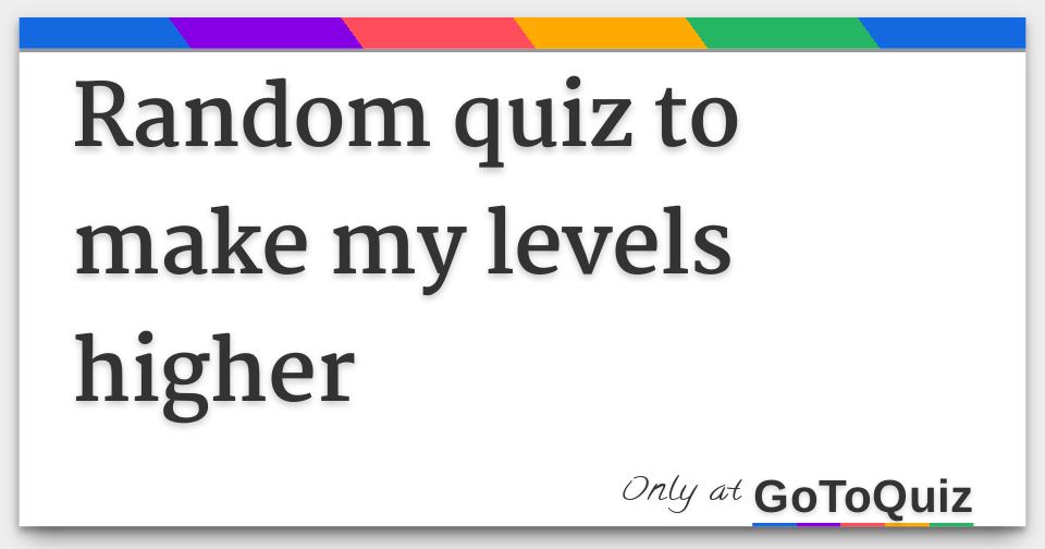 Random quiz to make my levels higher