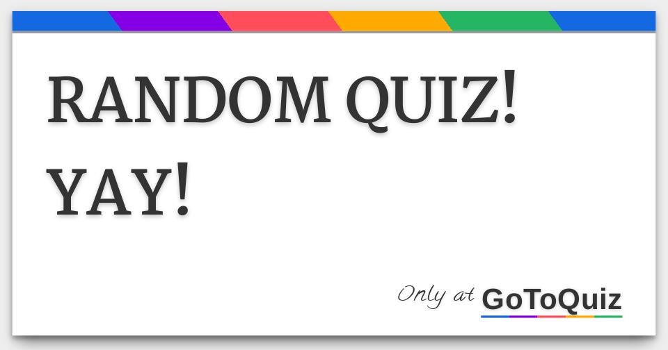 RANDOM QUIZ! YAY!