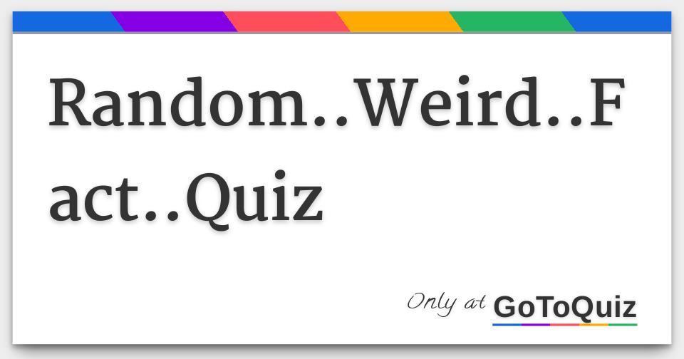 Random..Weird..Fact..Quiz