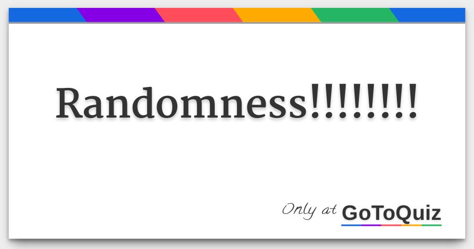 Randomness!!!!!!!!