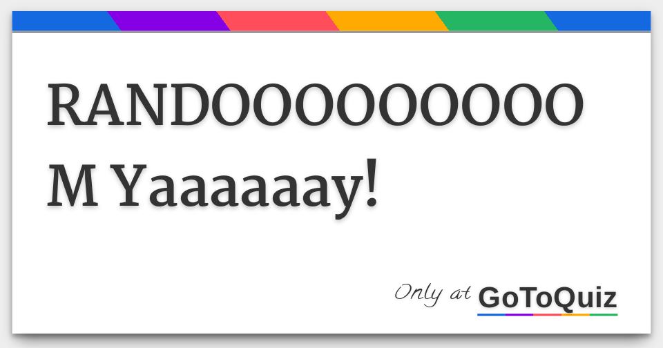 RANDOOOOOOOOOM Yaaaaaay!