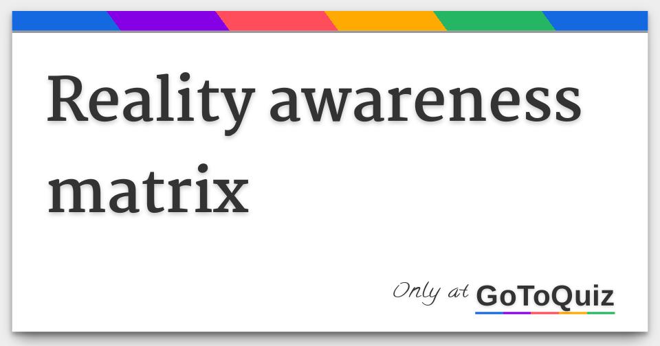 Reality awareness matrix