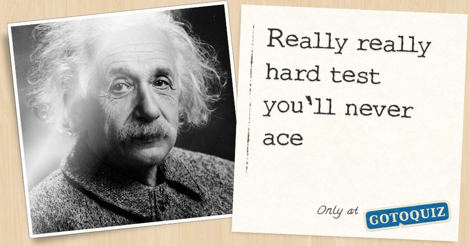 Really really hard test you'll never ace