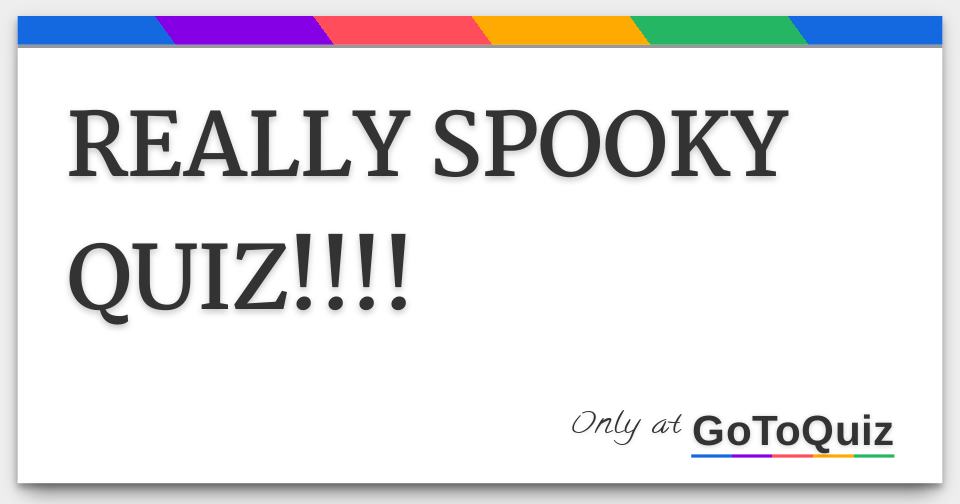 REALLY SPOOKY QUIZ!!!!