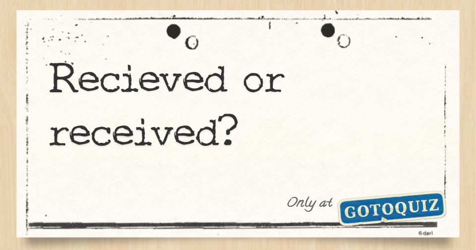 Recieved or received?