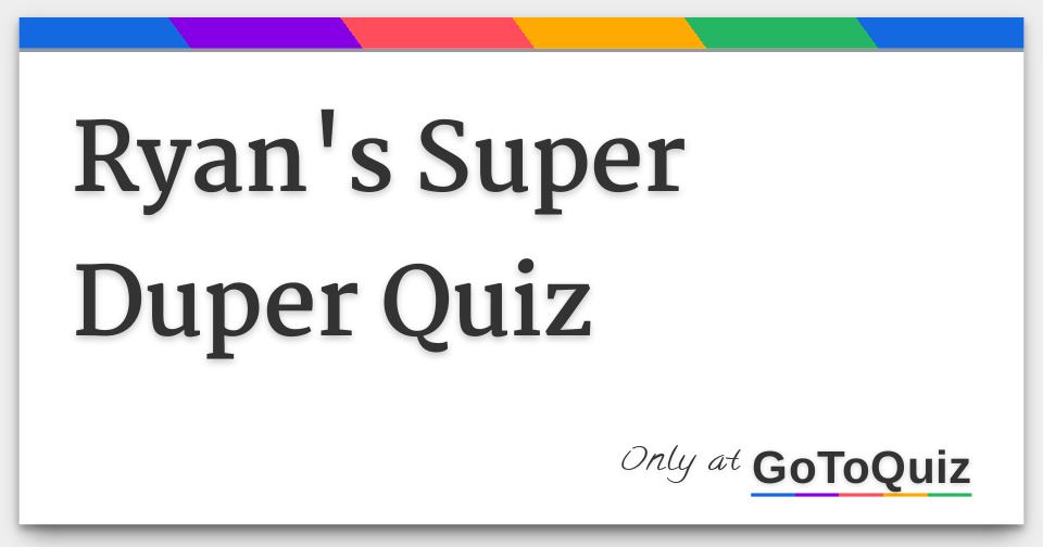 Results: Ryan's Super Duper Quiz