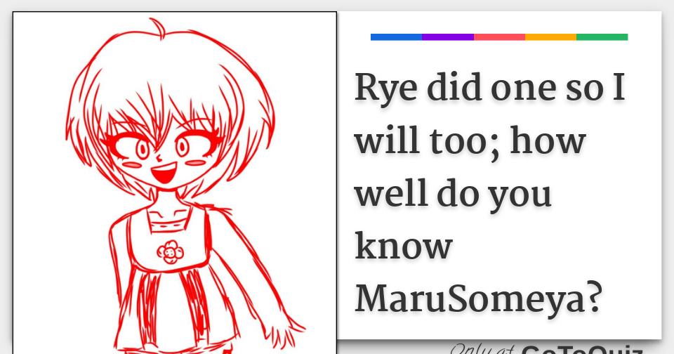 Rye did one so I will too; how well do you know MaruSomeya? Answers