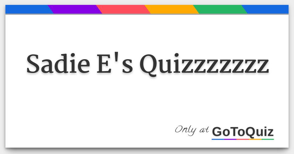 Sadie E's Quizzzzzzz