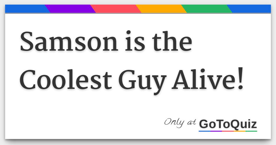 Results: Samson is the Coolest Guy Alive!