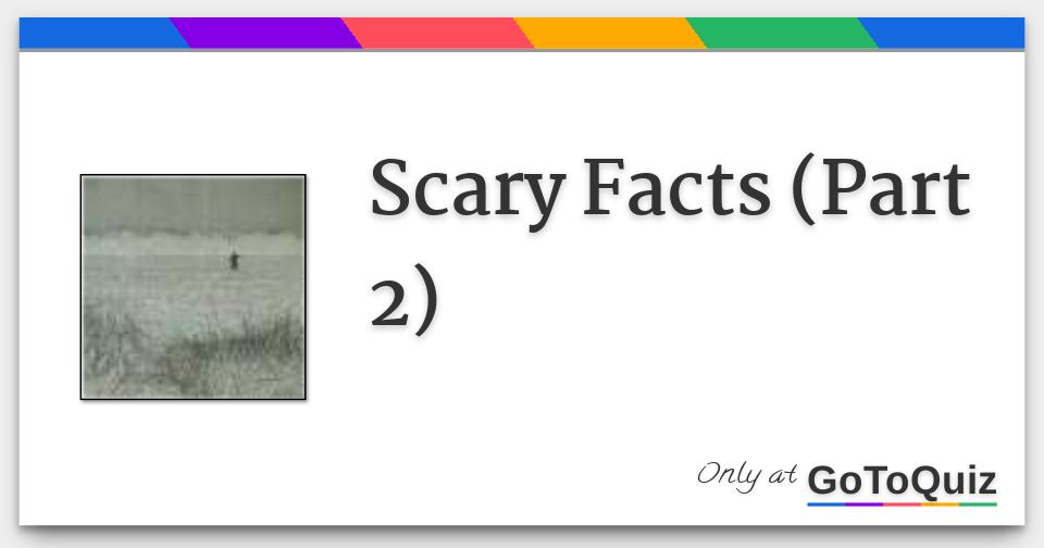 Scary Facts (Part 2)