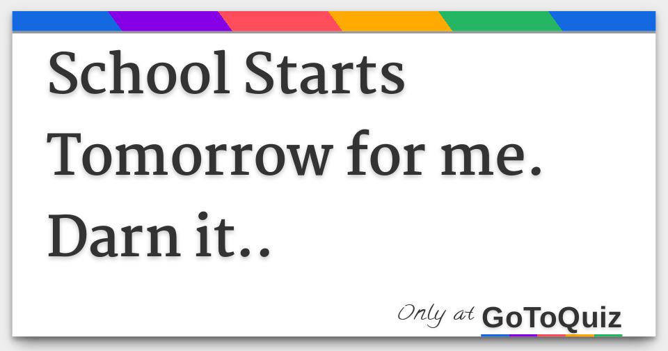 School Starts Tomorrow for me. Darn it..