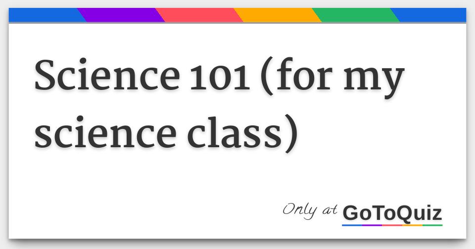 Science 101 (for my science class)