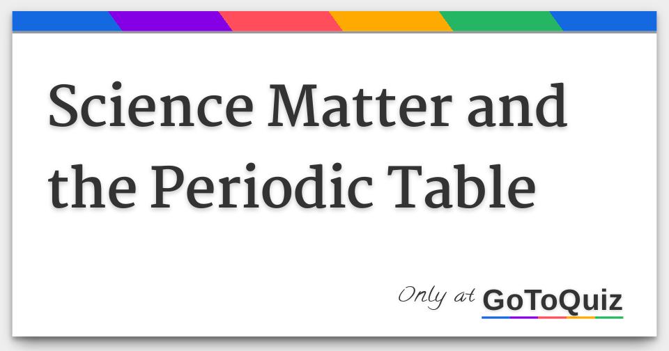 Results: Science Matter and the Periodic Table
