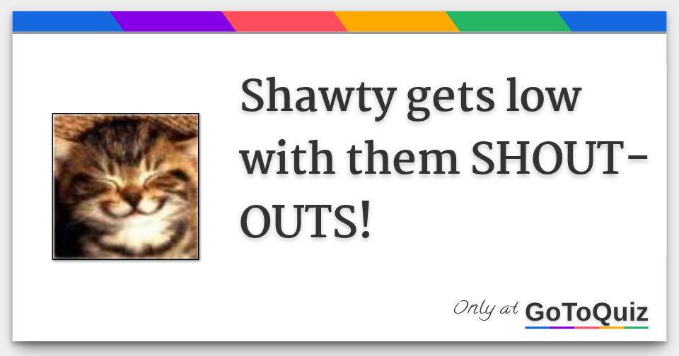 Shawty gets low with them SHOUT-OUTS!