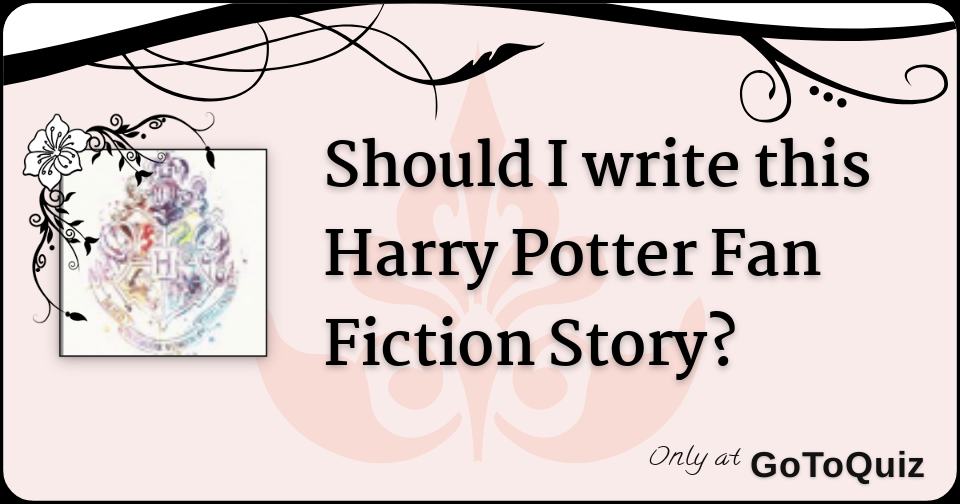 Should I write this Harry Potter Fan Fiction Story?