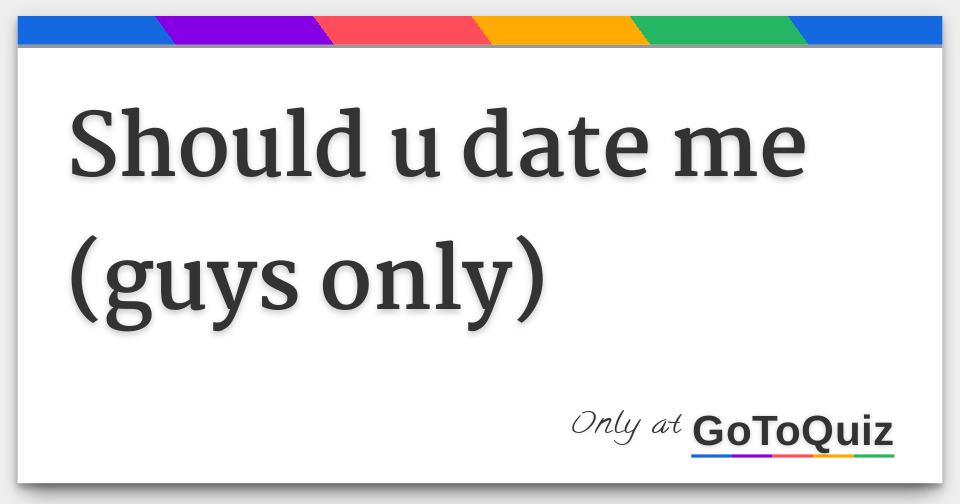 Results: should u date me (guys only)
