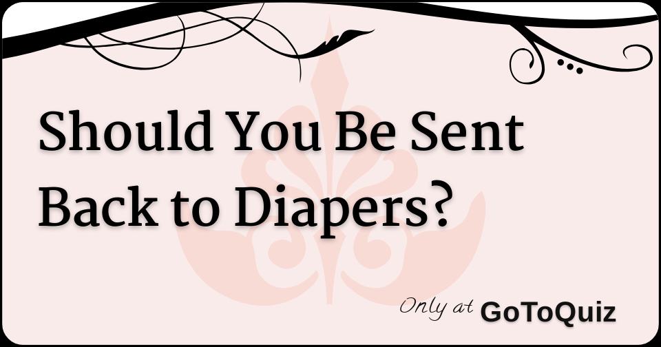Should You Be Sent Back to Diapers?