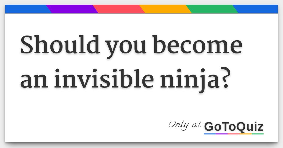 Should you become an invisible ninja?