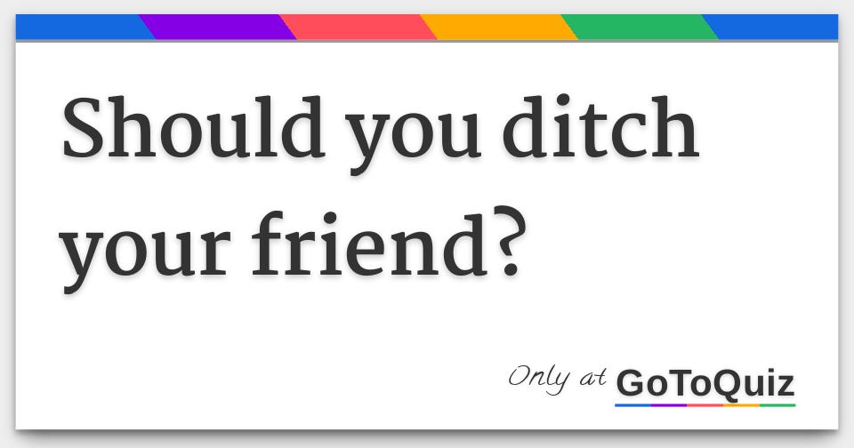 Should you ditch your friend?