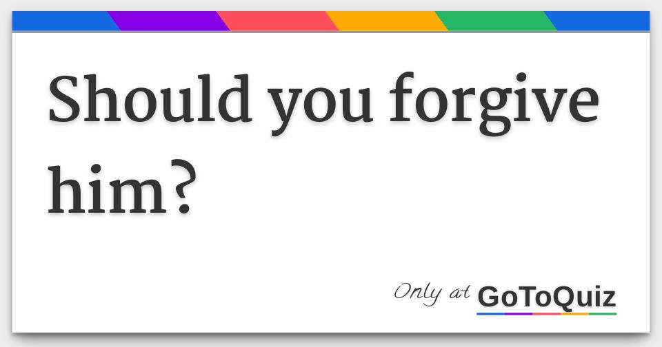 Should you forgive him?