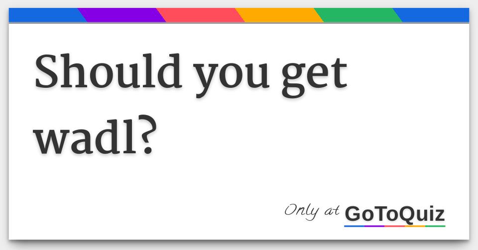 Should you get wadl?