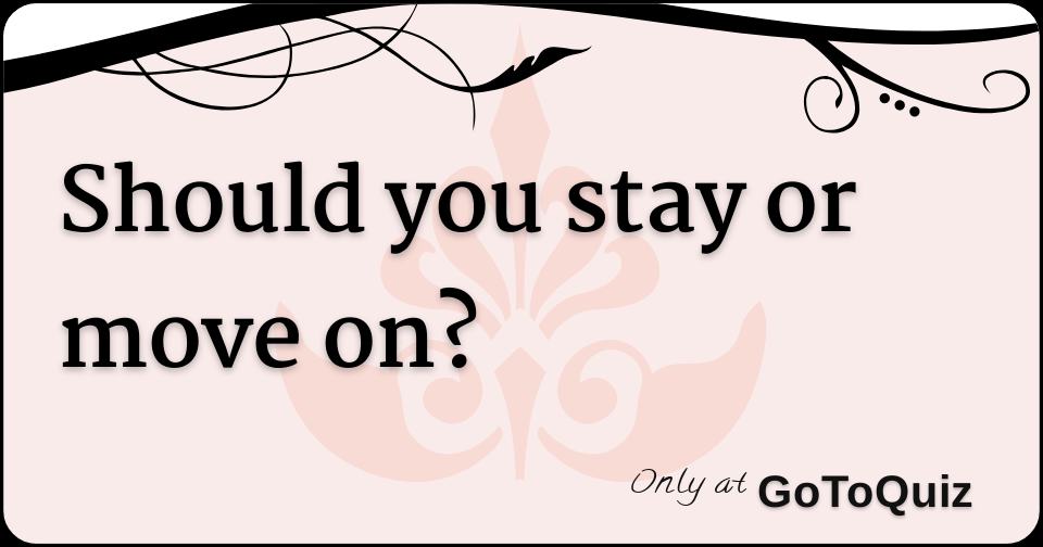 should you stay or move on?