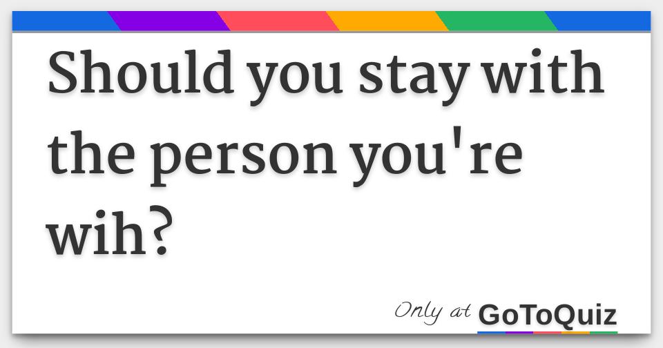 should you stay with the person you're wih?