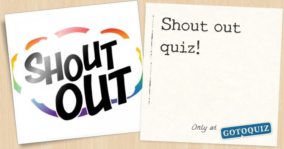 Shout out quiz!