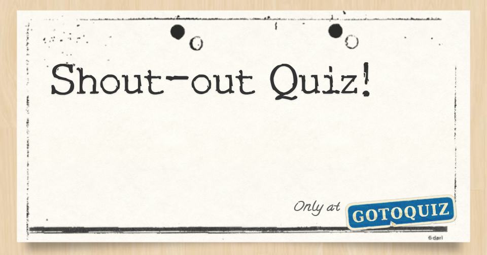 Shout-out Quiz!