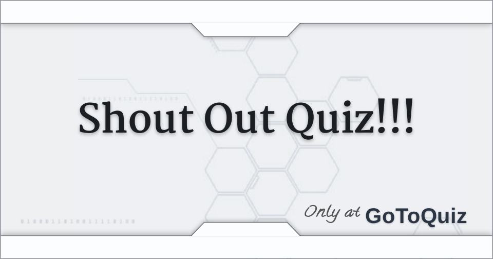 Shout Out Quiz!!!