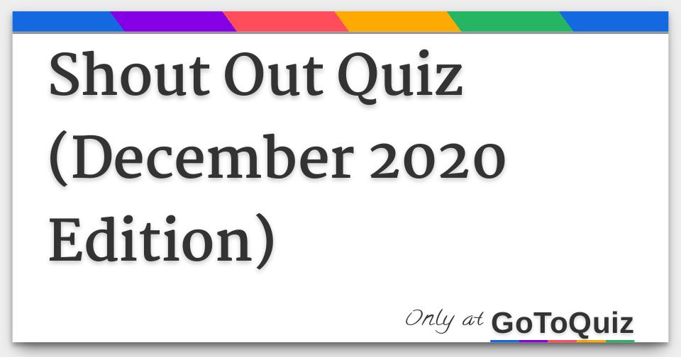 Shout Out Quiz (December 2020 Edition)