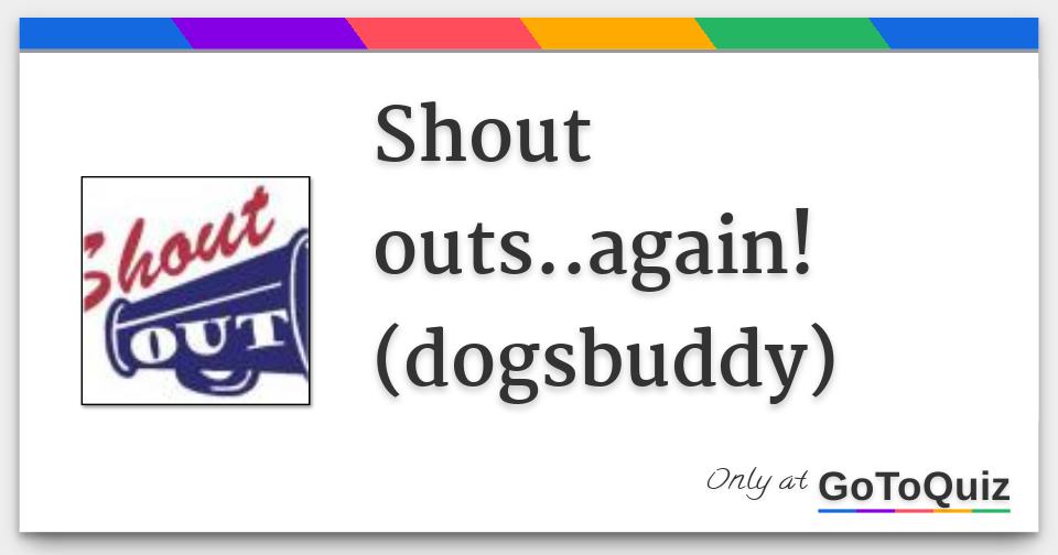 Shout outs..again! (dogsbuddy)
