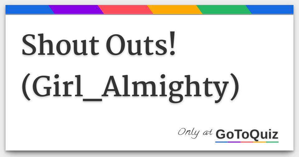 Shout Outs! (Girl_Almighty)