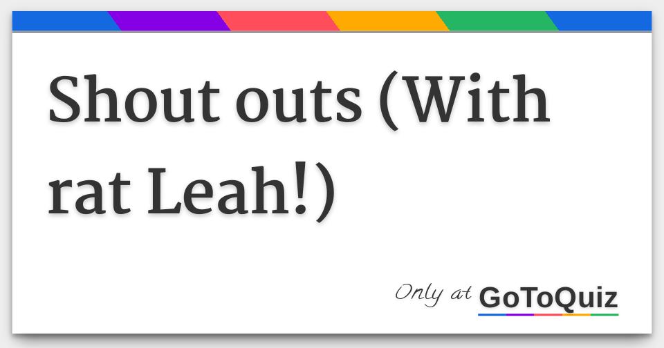 Shout outs (With rat Leah!)