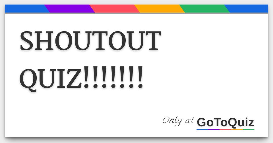 SHOUTOUT QUIZ!!!!!!!